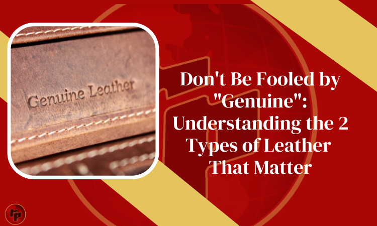 Don't Be Fooled by "Genuine" Understanding the Types of Leathers