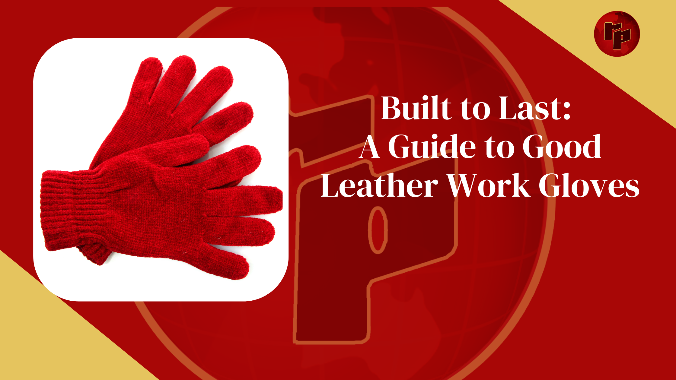 Built to Last: A Guide to Good Leather Work Gloves - RP Comtrade